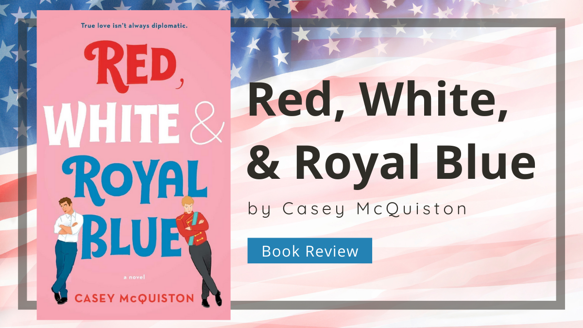 Red, White, and Royal Blue by Casey McQuiston – Black Forest Basilisks